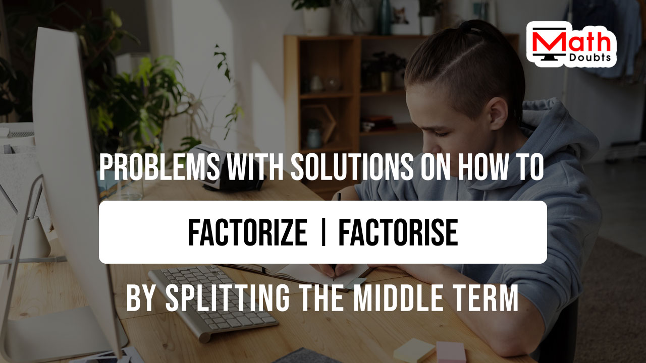 Factoring by splitting the middle term Problems & solutions Factoring by splitting the middle term Problems & solutions