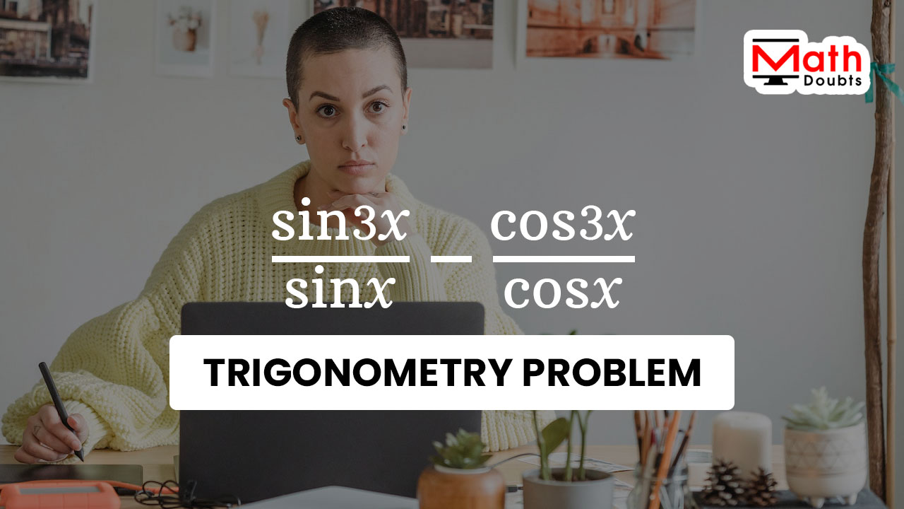 Evaluate sin(3x)/sinx-cos(3x)/cosx